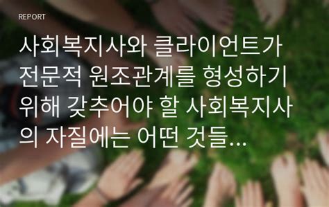 사회복지사와 클라이언트가 전문적 원조관계를 형성하기 위해 갖추어야 할 사회복지사의 자질에는 어떤 것들이 있을까요 다양한 문헌들을 참고하여 그 이유와 근거를 제시하되 반드시