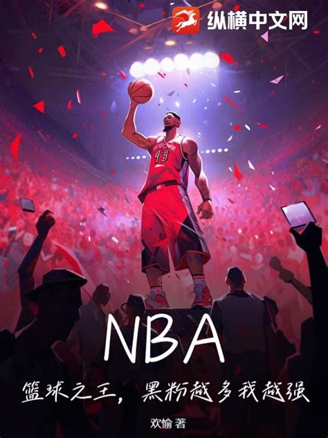 Nba：篮球之王，黑粉越多我越强！欢愉最新章节全本在线阅读 纵横中文网官方正版