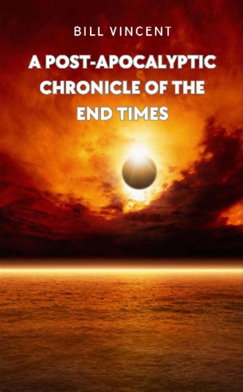 A Post Apocalyptic Chronicle Of The End Times Ebook Bill Vincent