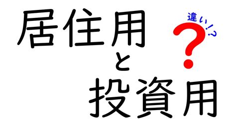 居住用と投資用の違いを徹底解説！あなたに合った物件選びのポイント