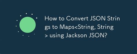 如何使用 Jackson Json 將 Json 字串轉換為 Maps ？ Java教程 Php中文網