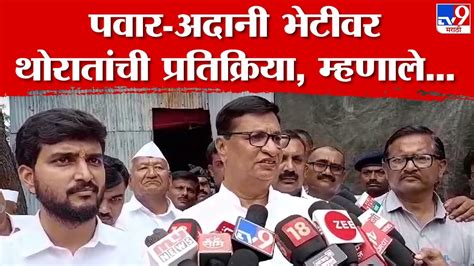 शरद पवार आणि गौतम अदानी भेटीवर काँग्रेस नेते Balasaheb Thorat यांची
