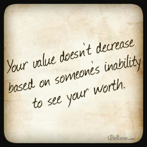 Your Value Doesnt Decrease Based On Someones Inability To See Your