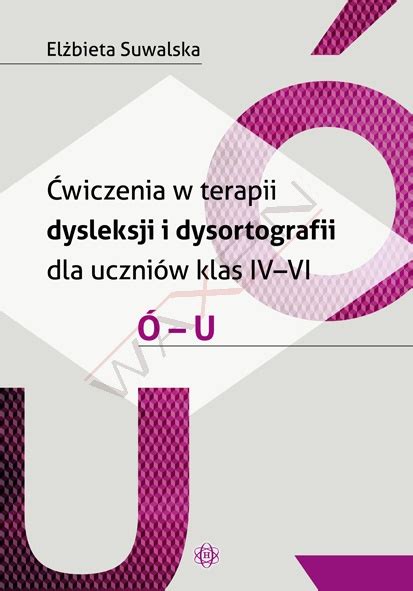 ĆWICZENIA W TERAPII DYSLEKSJI I DYSORTOGRAFII DLA UCZNIÓW KLAS IV VI Ó