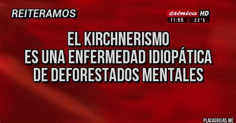 El Kirchnerismo Es Una Enfermedad IdiopÁtica De Deforestados Mentales