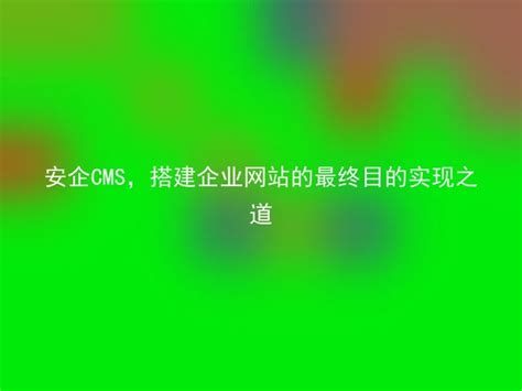 安企CMS搭建企业网站的最终目的实现之道 安企CMS AnqiCMS