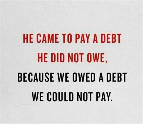 He Came To Pay A Debt He Did Not Owe Because We Owed A Debt We Could Not Pay Then The Lord
