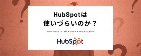Hubspotは使いづらいのか？hubspot Crmの評判、導入に失敗するケース、使いこなすために必要なことまで解説！ Hubspot