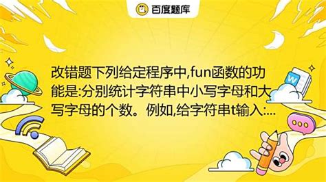 改错题下列给定程序中 fun函数的功能是 分别统计字符串中小写字母和大写字母的个数。例如 给字符串t输入 adfsffssefscgsdew
