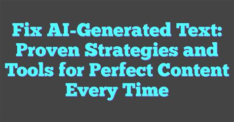 Fix AI Generated Text Proven Strategies And Tools For Perfect Content Every Time