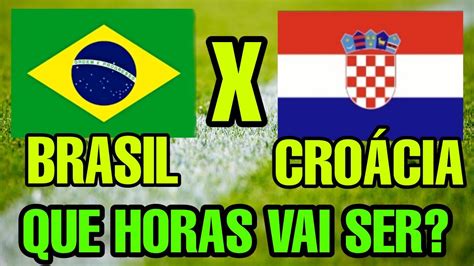 BRASIL X CROACIA QUE HORAS VAI SER BRASIL X CROACIA COPA DO MUNDO