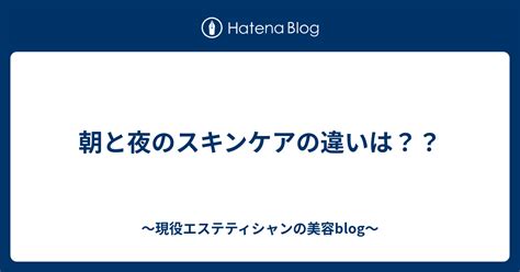 朝と夜のスキンケアの違いは？？ 〜現役エステティシャンの美容blog〜