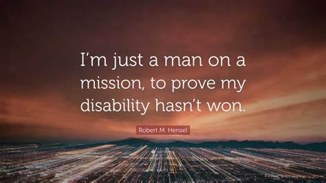 Robert M Hensel Quote Im Just A Man On A Mission To Prove My