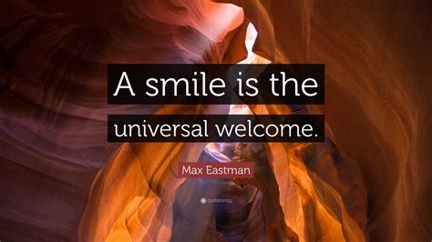 Max Eastman Quote “a Smile Is The Universal Welcome”