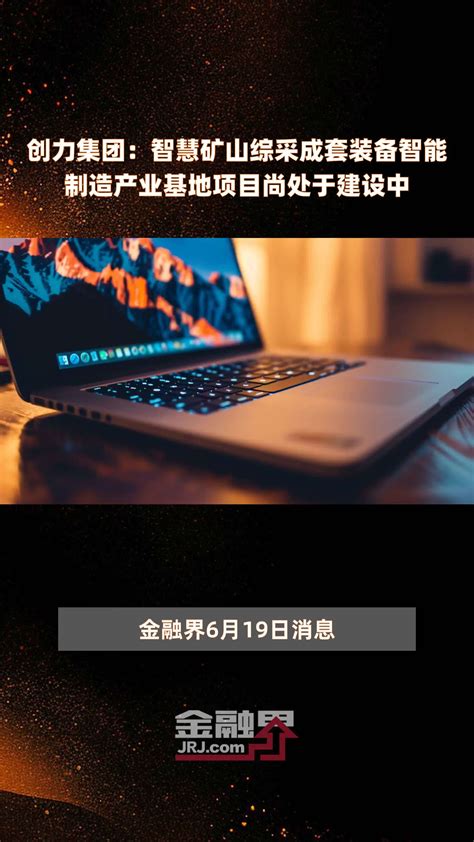 创力集团：智慧矿山综采成套装备智能制造产业基地项目尚处于建设中快报凤凰网视频凤凰网