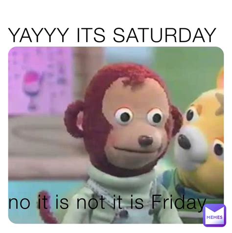 Yayyy Its Saturday No It Is Not It Is Friday J8jhhkmm86 Memes