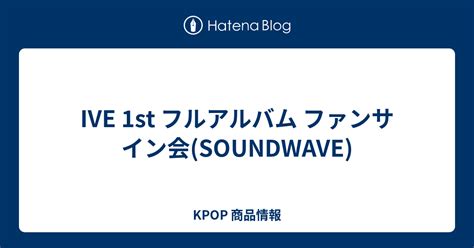 Ive 1st フルアルバム ファンサイン会soundwave Kpop 商品情報