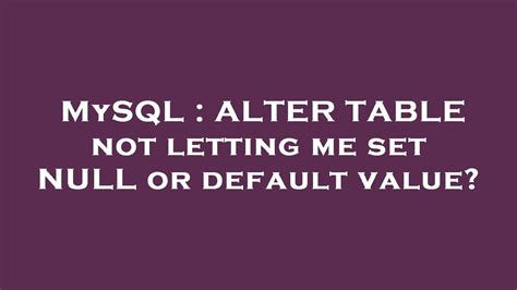 Mysql Alter Table Not Letting Me Set Null Or Default Value Youtube