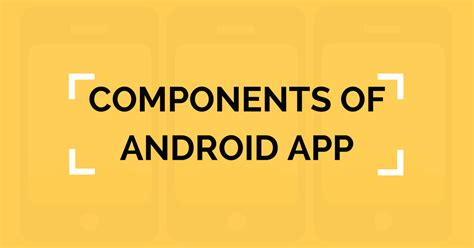 Top 5 Components Of An Android Application Yeah Hub