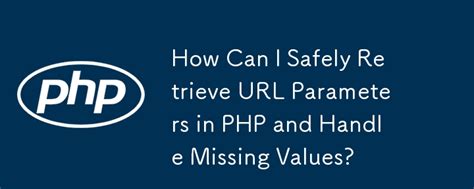 如何安全地檢索 Php 中的 Url 參數並處理缺失值？ Php教程 Php中文網