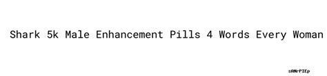 Shark 5k Male Enhancement Pills 4 Words Every Woman Wants Whispered In