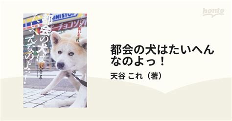 都会の犬はたいへんなのよっ！ 正しい犬の飼い主入門の通販天谷 これ 紙の本：honto本の通販ストア