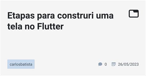 Etapas Para Construri Uma Tela No Flutter Carlosbatista Tabnews