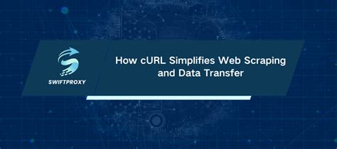 How Curl Simplifies Web Scraping And Data Transfer
