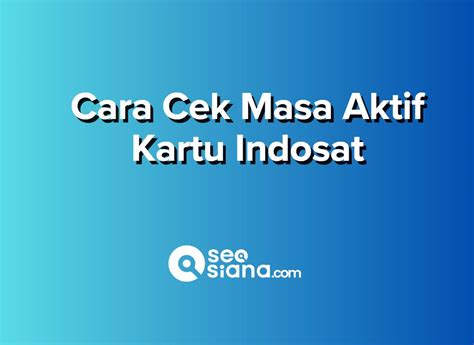 Cara Mudah Mengetahui Masa Aktif Kartu Indosat Seosiana