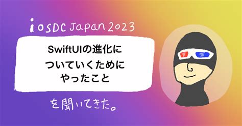 【iosdc Japan 2023 レポート】「swiftuiの進化についていくためにやったこと」を聞いてきた。 Developersio
