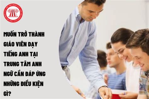 Muốn trở thành giáo viên dạy tiếng anh tại Trung tâm Anh ngữ cần đáp