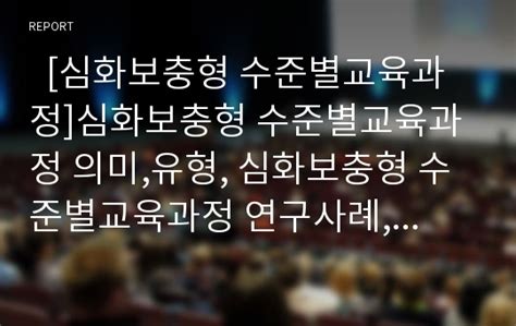 심화보충형 수준별교육과정 심화보충형 수준별교육과정 의미유형 심화보충형 수준별교육과정 연구사례운영시기 심화보충형 수준별교육과정 운영방법운영실제 심화보충형 수준별