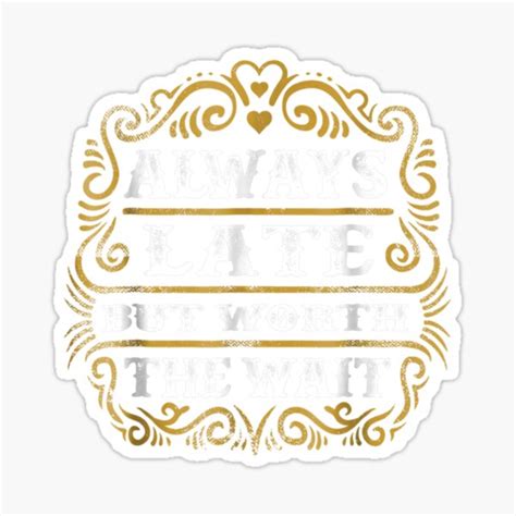 Always Late But Worth The Wait Funny Meme Quote Sticker For Sale By