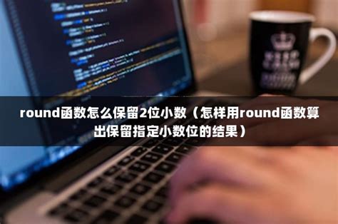 round函数怎么保留 位小数怎样用round函数算出保留指定小数位的结果 伙伴云