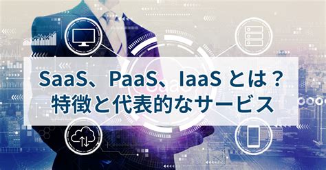 Saas、paas、iaas とはなーに？特徴と代表的なサービス Mlck メールチェック