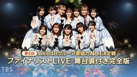 第5回akb48グループ歌唱力no1決定戦 ファイナリストlive 舞台裏付き完全版｜音楽｜tbsチャンネル Tbs