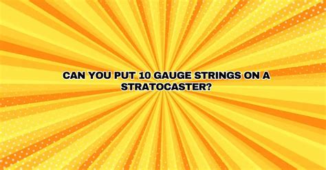 Can You Put 10 Gauge Strings On A Stratocaster All For Turntables
