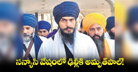 సన్యాసి వేషంలో ఢిల్లీకి అమృత్ పాల్