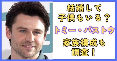 トミー・バストウは結婚して子供もいる？父親・母親・兄妹など家族構成も調査！ エルフィの日記