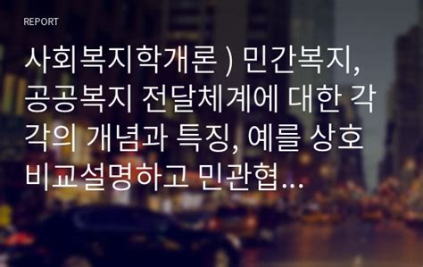 사회복지학개론 민간복지 공공복지 전달체계에 대한 각각의 개념과 특징 예를 상호 비교설명하고 민관협력을 통한 문제점과 발전
