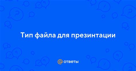 Ответы Mail Тип файла для презинтации