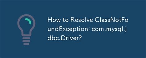 How To Resolve ClassNotFoundException Mysql Jdbc Driver