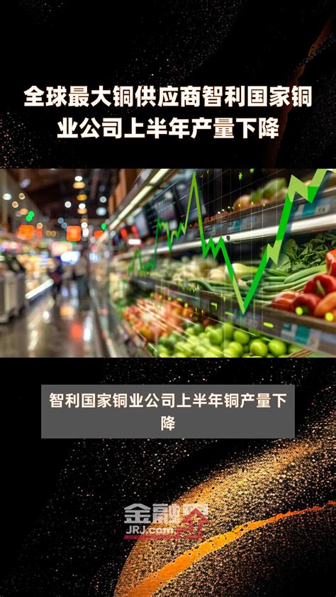 全球最大铜供应商智利国家铜业公司上半年产量下降 快报 凤凰网视频 凤凰网