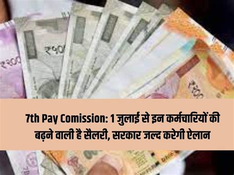 7th Pay Comission 1 जुलाई से इन कर्मचारियों की बढ़ने वाली है सैलरी