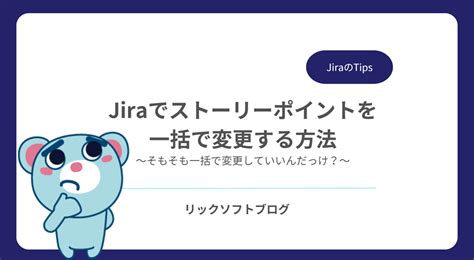 知ってた？jiraで「ストーリーポイント」を一括で変える方法【アジャイル開発の注意点】 リックソフトブログ