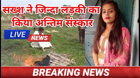 सख्श ने जिन्दा लड़की का किया अन्तिम संस्कार News10 Youtube