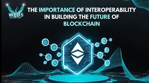 The Importance Of Interoperability In Building The Future Of Blockchain
