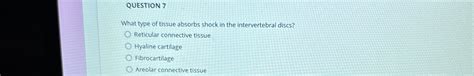 Solved QUESTION 7What Type Of Tissue Absorbs Shock In The Chegg