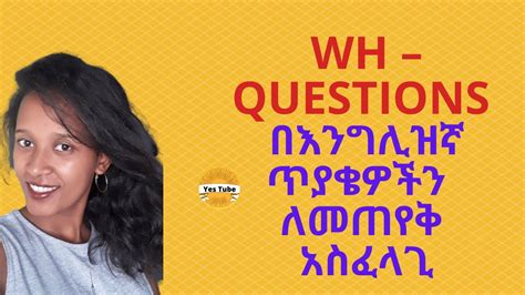 English Amharic እንግሊዝኛን በአማርኛ በቀላሉ Wh Question Words በእንግሊዝኛ ጥያቄዎችን