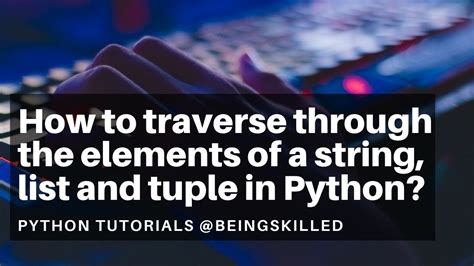 How To Traverse Through The Elements Of A String List And Tuple In